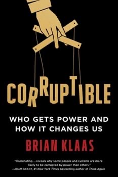 Corruptible: Who Gets Power and How It Changes Us by Brian Klaas – California Review of Books