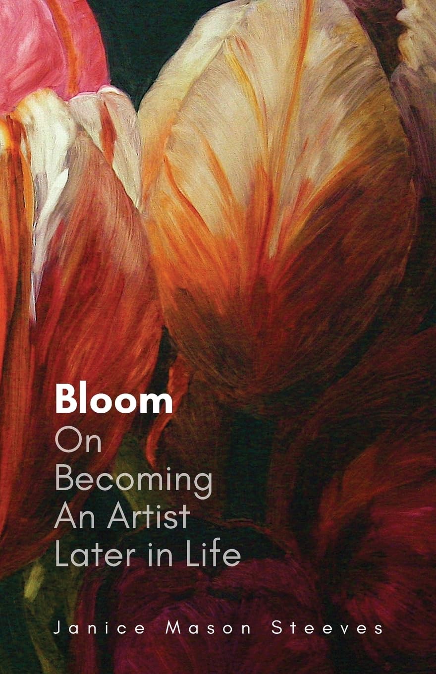 Bloom: On Becoming an Artist Later in Life by Janice Mason Steeves ...