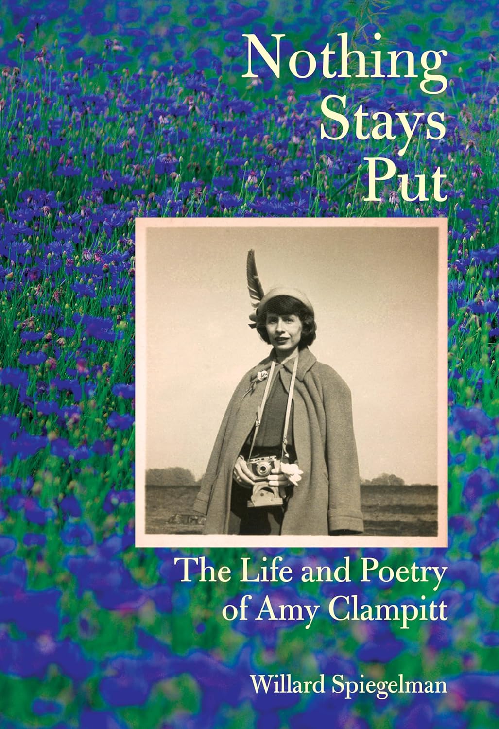Nothing Stays Put: The Life and Poetry of Amy Clampitt by Willard ...