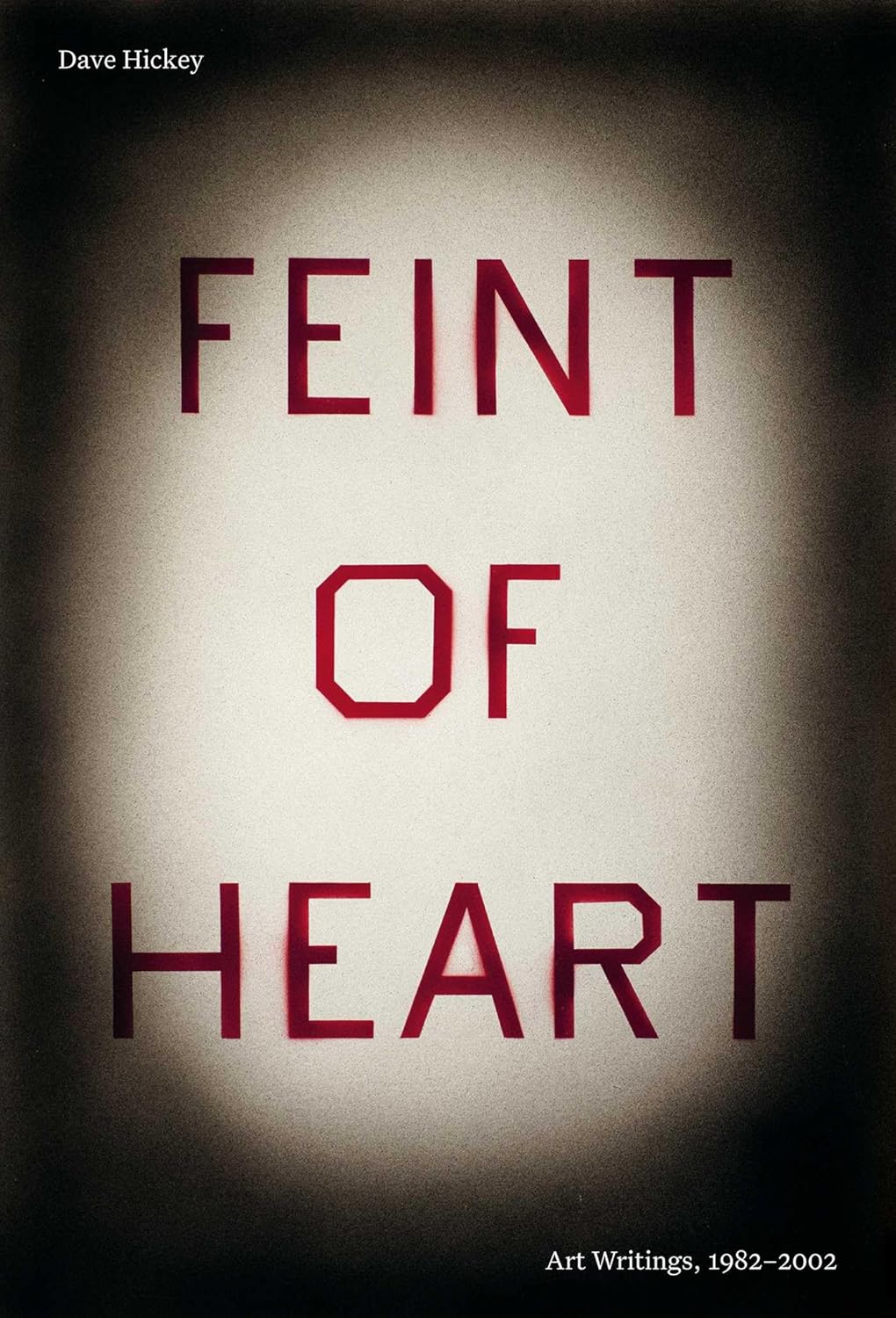 Feint of Heart: Art Writings, 1982-2002 by Dave Hickey – California ...